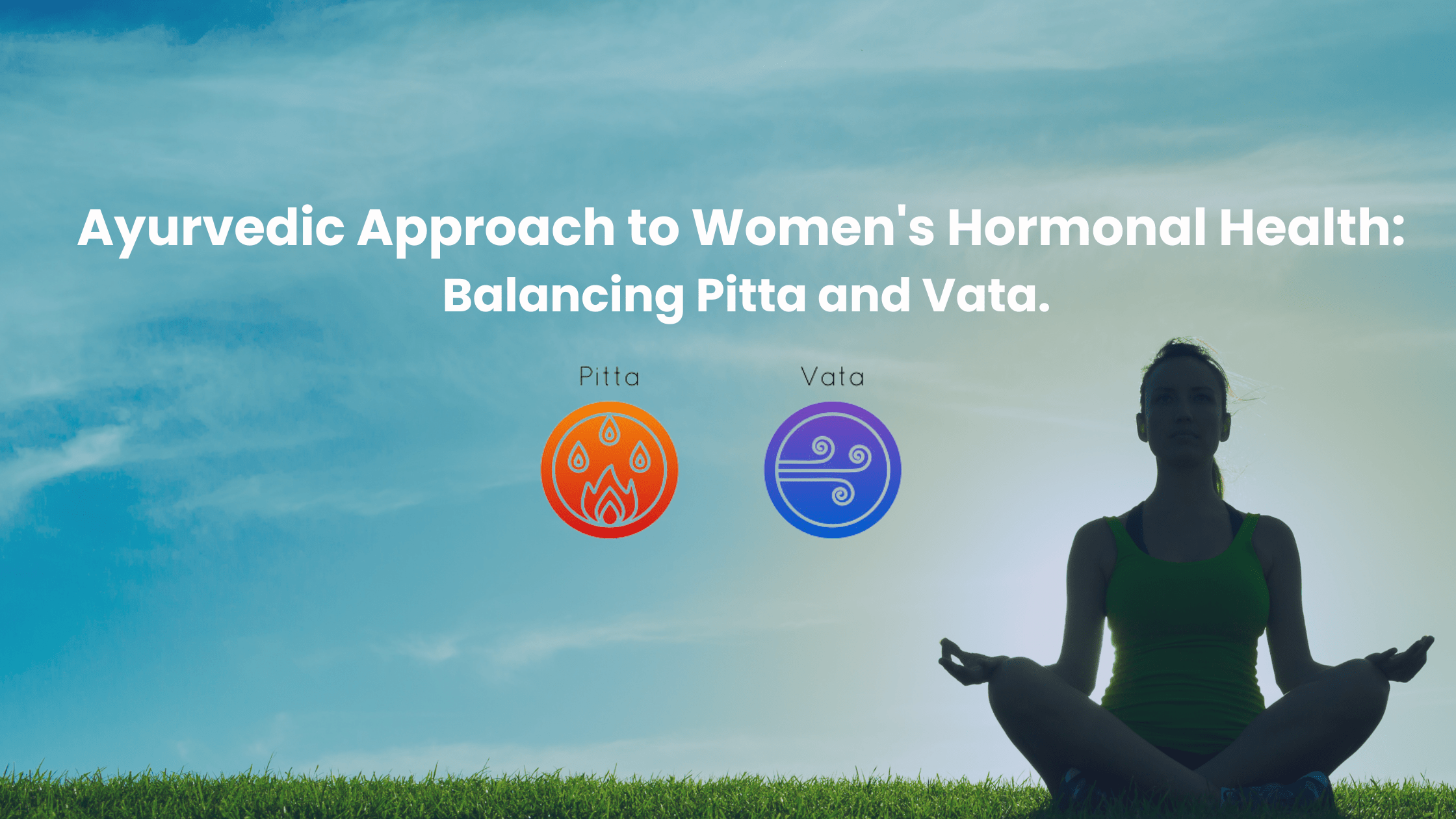 Ayurvedic Approach to Women Hormonal Health: Balancing Pitta and Vata ...