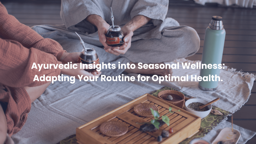 Ayurvedic Insights into Seasonal Wellness: Adapting Your Routine for ...