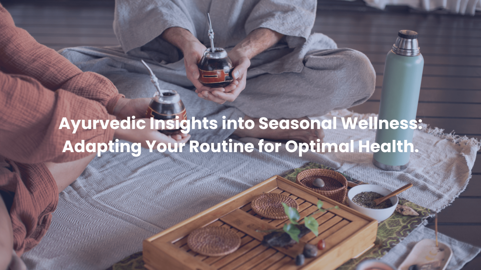 Ayurvedic Insights into Seasonal Wellness: Adapting Your Routine for ...